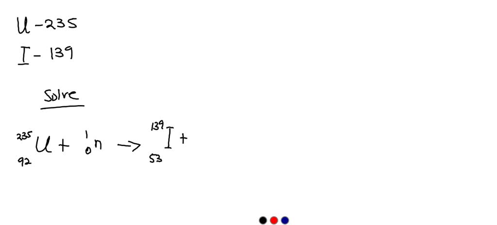 SOLVED: Show how Uranium-235 can decay with neutron capture to produce ...