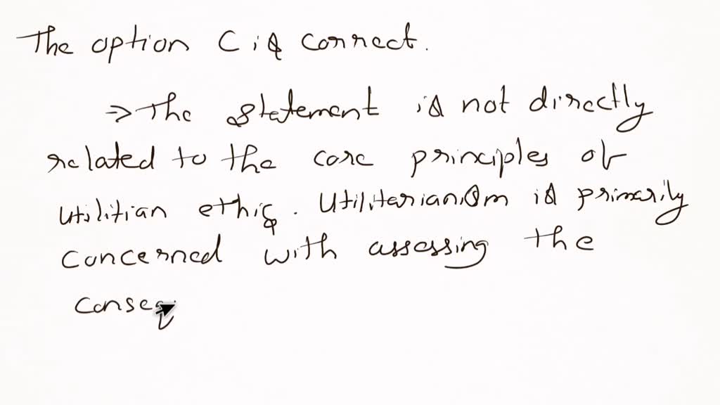 SOLVED: The utilitarian theory of ethics does not require: a. an ...