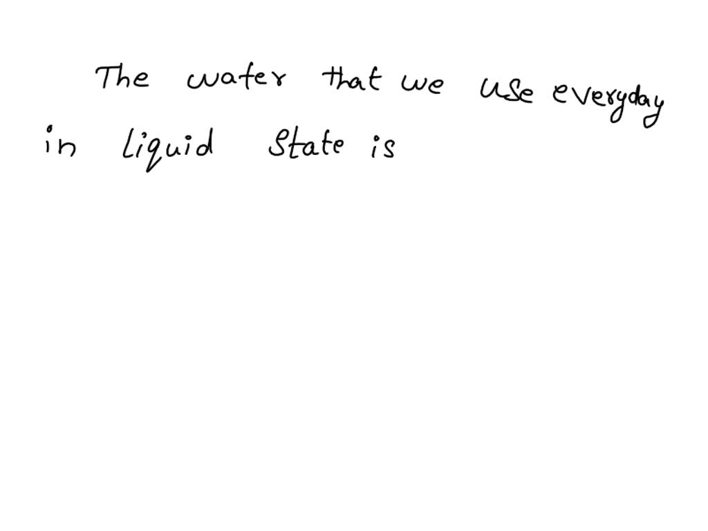 SOLVED: The water that you use every day is in a liquid state. What ...