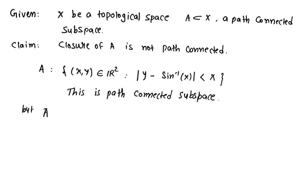 SOLVED: Let X be a topological space, A âŠ‚ X a path-connected subspace. Is the closure of A ...