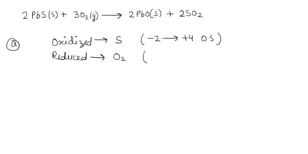 SOLVED: For the following reaction: 2PbS(s) + 3O2(g) -> 2PbO(s) + 2SO2(g) What is being oxidized ...