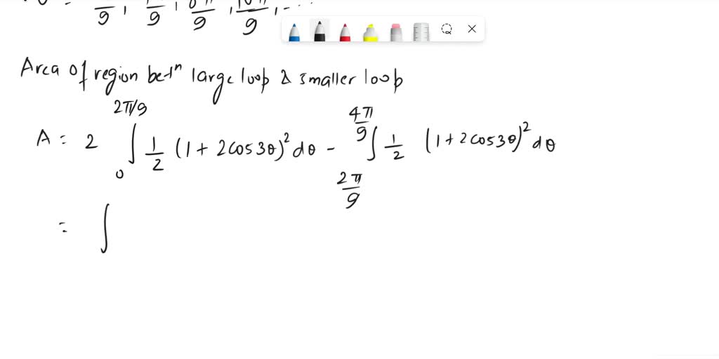 SOLVED: Find the exact area between a large loop and the enclosed small loop of the curve r=1 ...