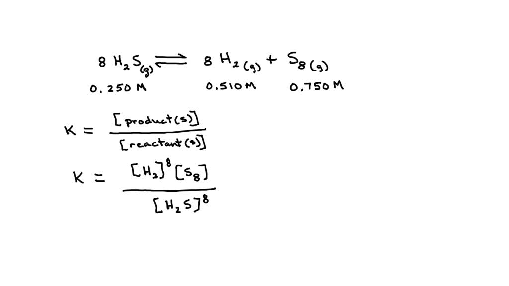 SOLVED: For the reaction shown here: 8H2S (g) 8H2 (g) + S8 (g) The equilibrium concentrations ...