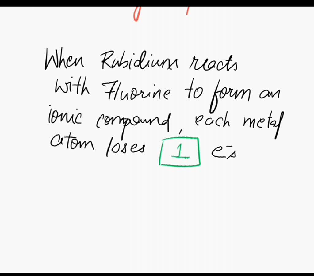 SOLVED: When rubidium reacts with fluorine to form an ionic compound, each metal atom loses ...