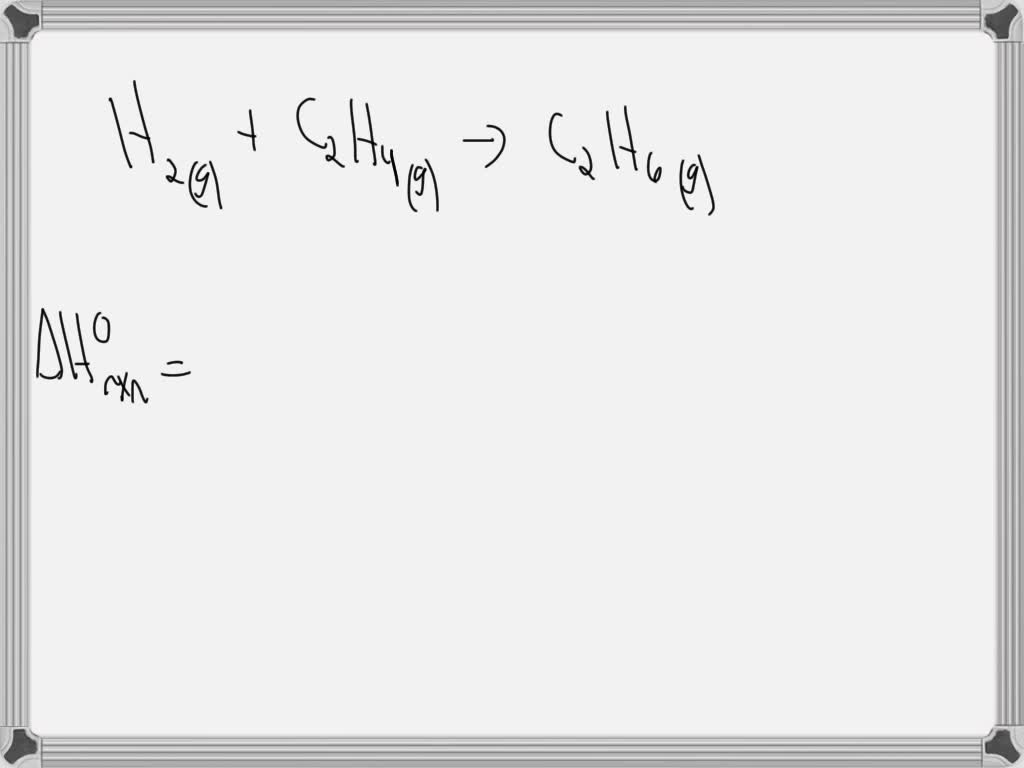 SOLVED: Calculate the enthalpy of reaction (ΔH°rxn) for H2(g) + C2H4(g ...