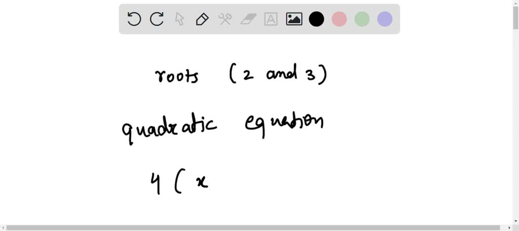 SOLVED: Write the quadratic equation whose roots are 2 and 3, and whose leading coefficient is 4 ...