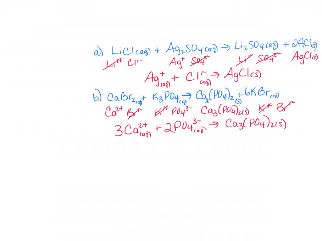 SOLVED: a.) LiCl(aq) + Ag2SO4(aq) = Li2SO4(aq) + 2AgCl(s) b.) CaBr2(aq) + K3PO4(aq) = Ca3(PO4)2 ...