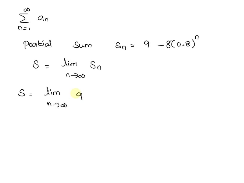 SOLVED: Calculate the sum of the series whose partial sums are given: an = Sn = 98(0.8)^n