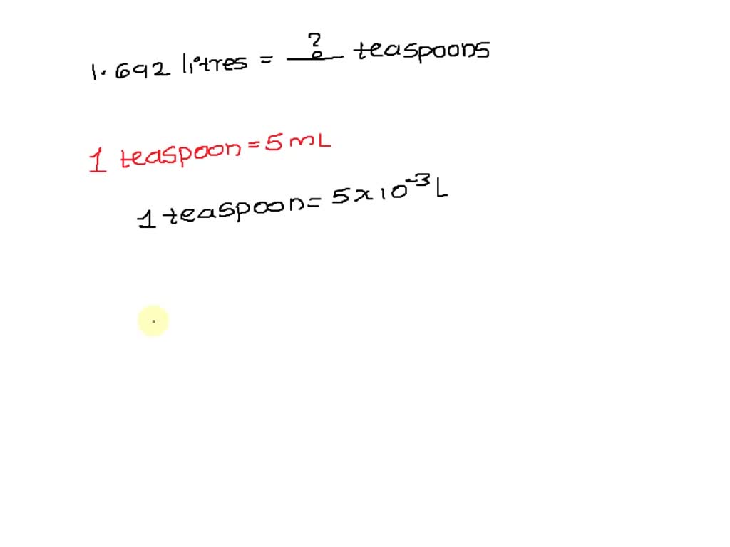 SOLVED: How many teaspoons are in 1.692 liters? ( 1 tsp = 5 mL exactly)