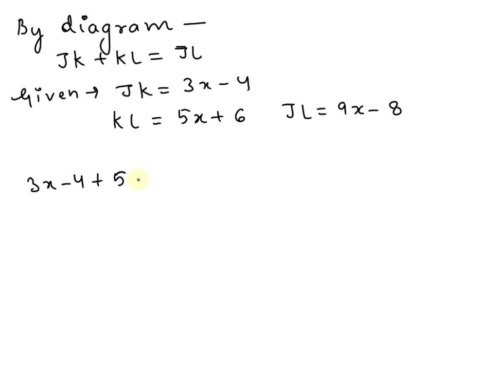 SOLVED: 'Using the segment addition postulate, find the value of x. JK = 3x - 4 KL = 5x + 6 JL ...