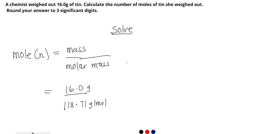 SOLVED: A chemist weighed out 16.0g of tin. Calculate the number of ... SOLVED: A chemist weighed out 16.0g of tin. Calculate the number of ...