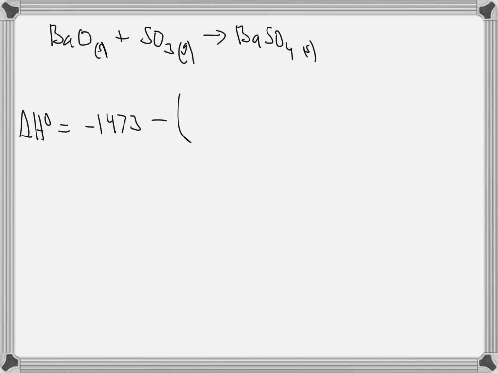 SOLVED: Calculate the Î”H of reaction for: BaO (s) + SO3 (g) â†’ BaSO4 (s) The values of Î”H are ...