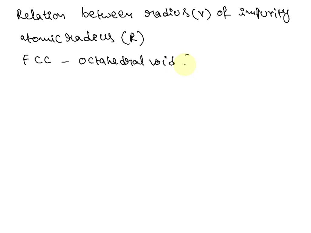 SOLVED: 5) Compute the radius r of an impurity atom that will just fit into an FCC octahedral ...