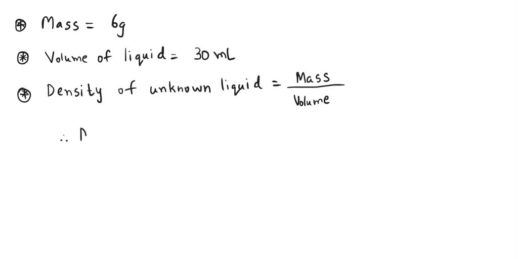 A sample of an unknown liquid has a volume of 30.0 mL and a mass of 6 g ...