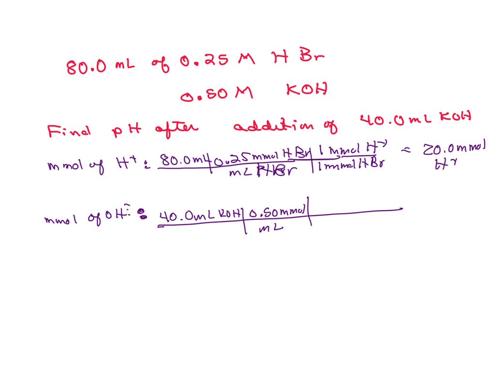 SOLVED: A 80.0 mL volume of 0.25 M HBr is titrated with 0.50 M KOH. Calculate the pH after ...