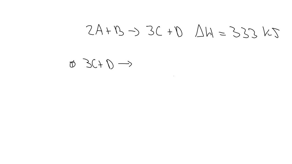 SOLVED: Given the thermochemical equation 2 A+B 3 C+D Δ H=333 kJ determine the enthalpy change ...