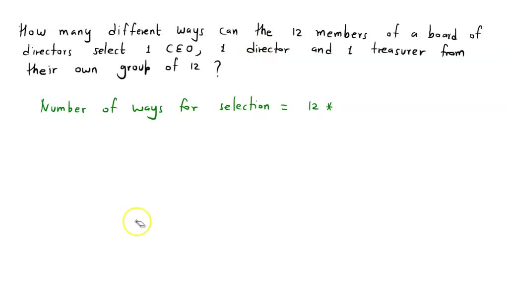 SOLVED: How many different ways can the 12 members of a board of directors select 1 CEO, 1 ...