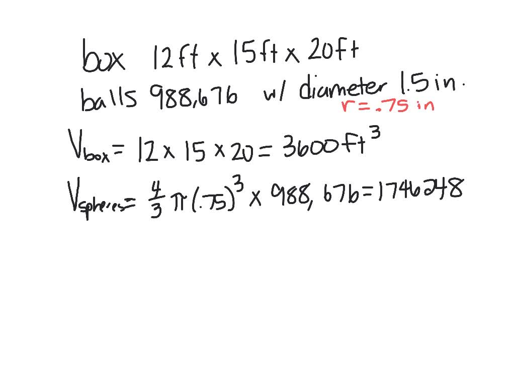 SOLVED: A box 12 feet by 15 feet by 20 feet contains 988,676 1.5” diameter balls. What percent ...