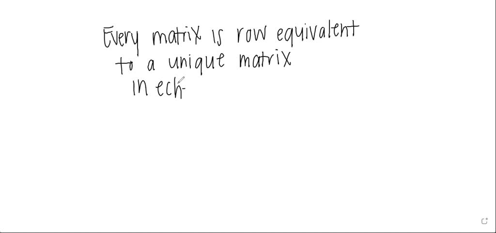 SOLVED: Every matrix is row equivalent to a unique matrix in echelon form: TRUE or FALSE?