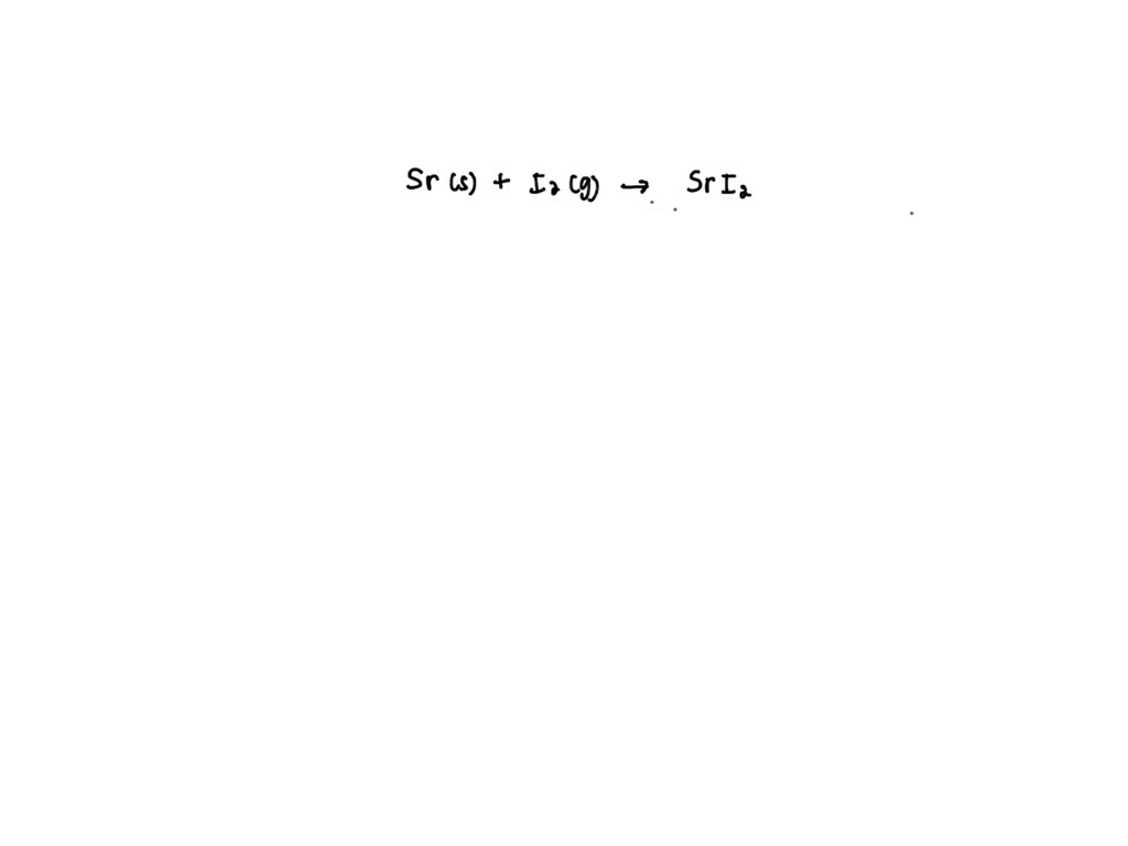 SOLVED: Write a balanced chemical equation for the reaction of solid strontium with iodine gas.