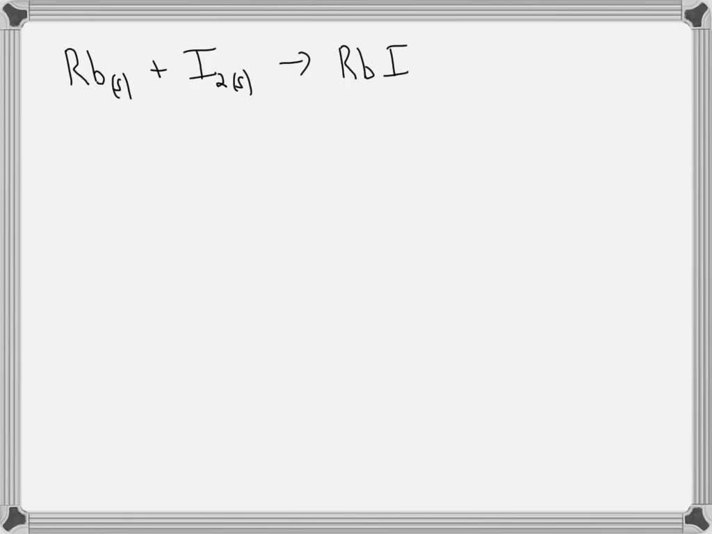 SOLVED: The reaction of rubidium with iodine is similar to that of sodium with iodine. Write the ...
