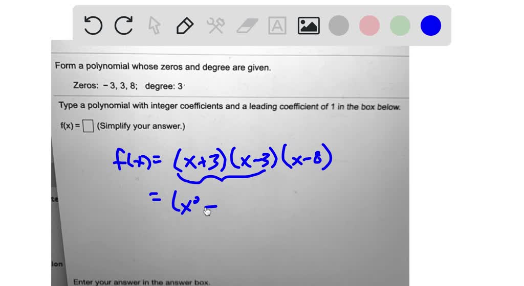 SOLVED: Form a polynomial whose zeros and degree are given. Zeros: 3, 3, 8; degree: 3. Type a ...