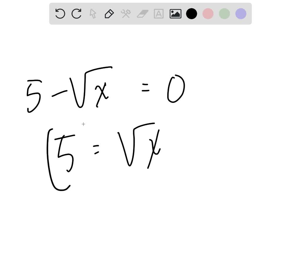 SOLVED: Solve the given equation. 5-√(x)=0 SOLVED: Solve the given equation. 5-√(x)=0