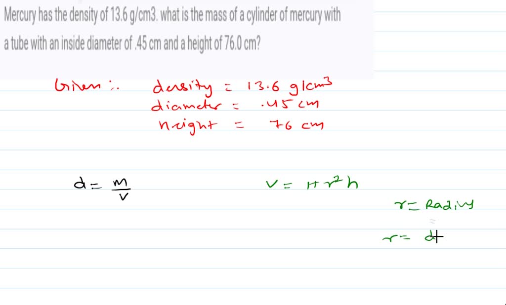SOLVED: Mercury has the density of 13.6 g/cm3. what is the mass of a cylinder of mercury with a ...