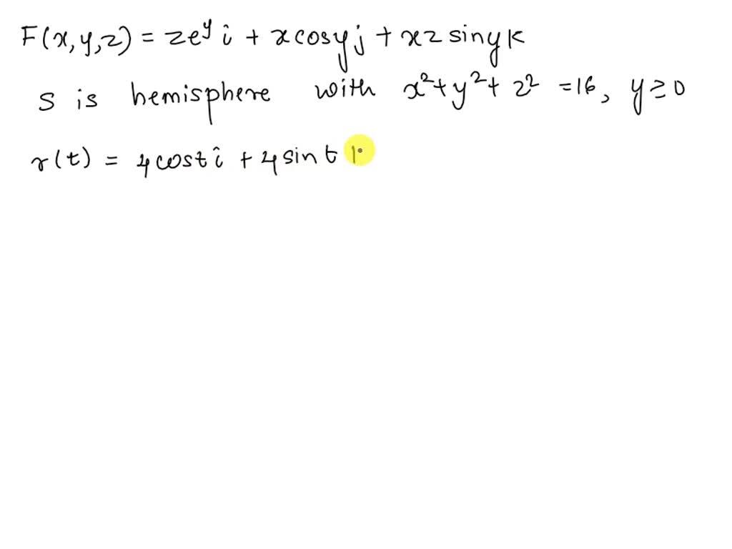 SOLVED: F(x, Y, 2) = zey . i + xcos yj + xz sin yk, S is the hemisphere x2 y2 + 22 = 16,y = 0 ...