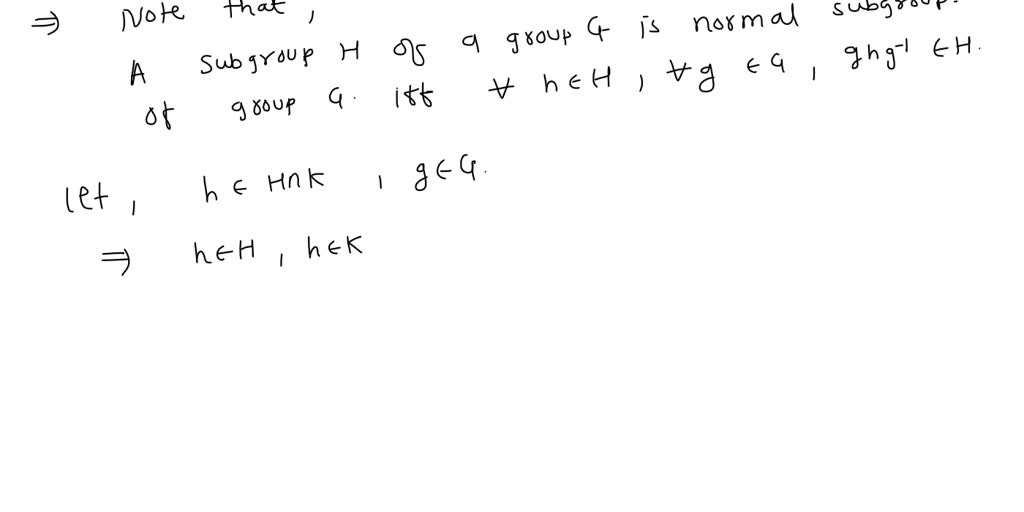 SOLVED: Prove that if H and K are normal subgroups of a group G then their intersection H ∩ K is ...
