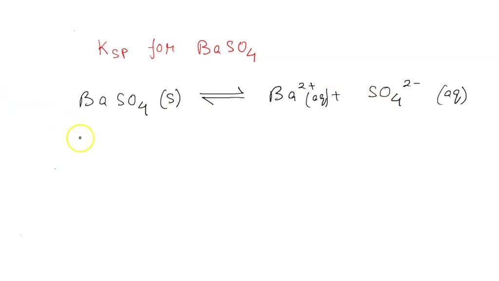 Write the solubility product (Ksp) expression for BaSO4: Ksp = [Ba2 ...