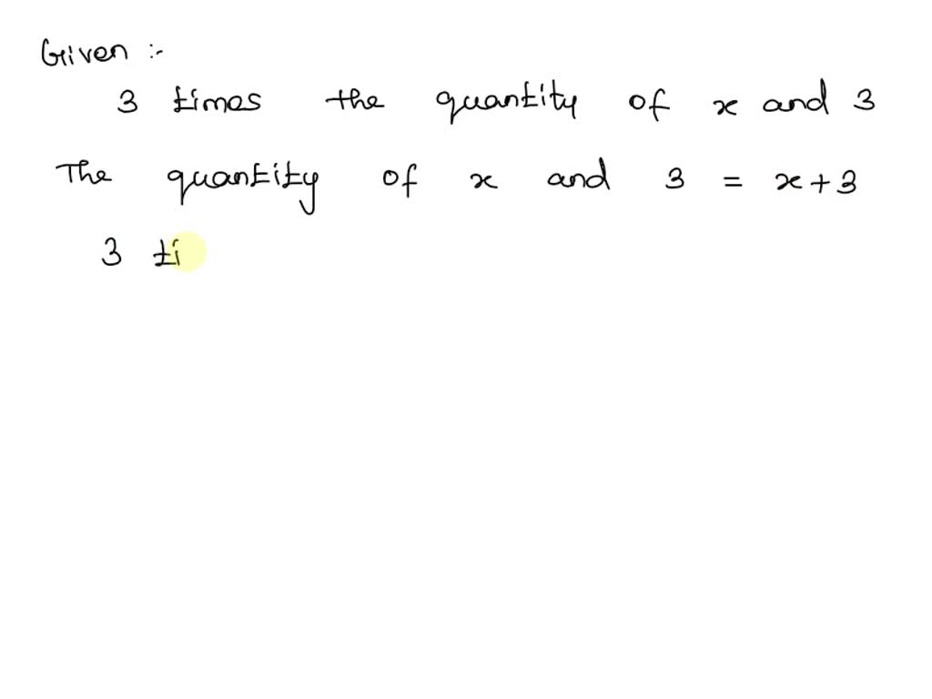 SOLVED: TRANSLATE INTO A EXPRESSION 3 TIMES THE QUANTITY OF X AND 3