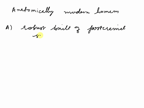 Anatomically modern humans are characterized by allofthe...