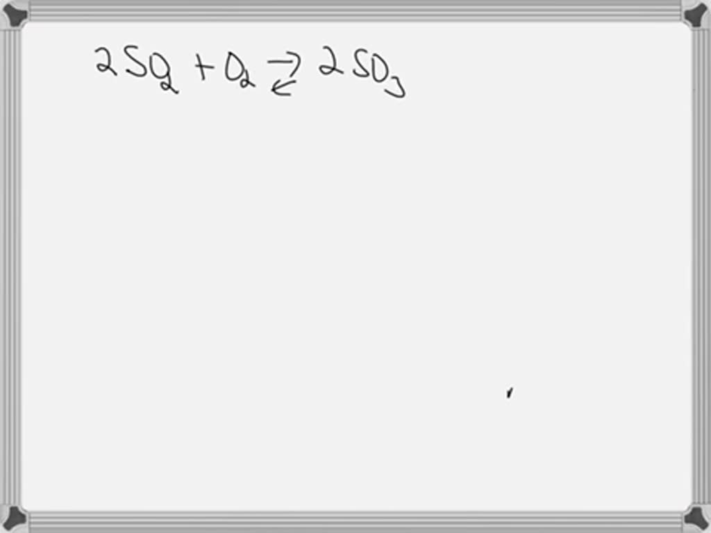 SOLVED: The following reaction is at equilibrium 2 SO2(g) + O2(g) 2 SO3 ...