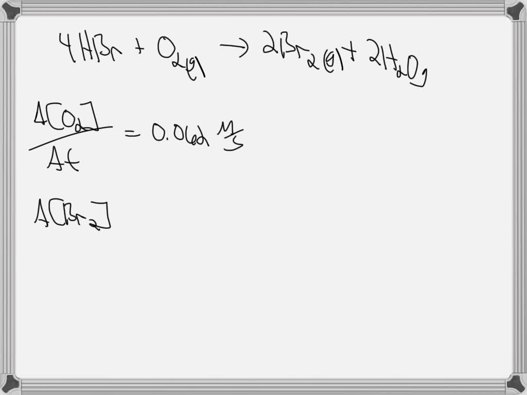 SOLVED: 4HBr(g) + O2(g) → 2 Br2(g) + 2H2O(g) Suponga que, en un instante determinado durante la ...