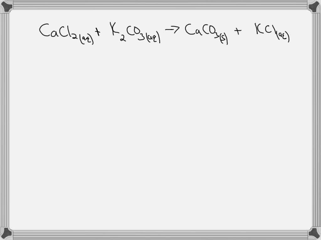 SOLVED: Aqueous solutions of calcium chloride and potassium carbonate ...