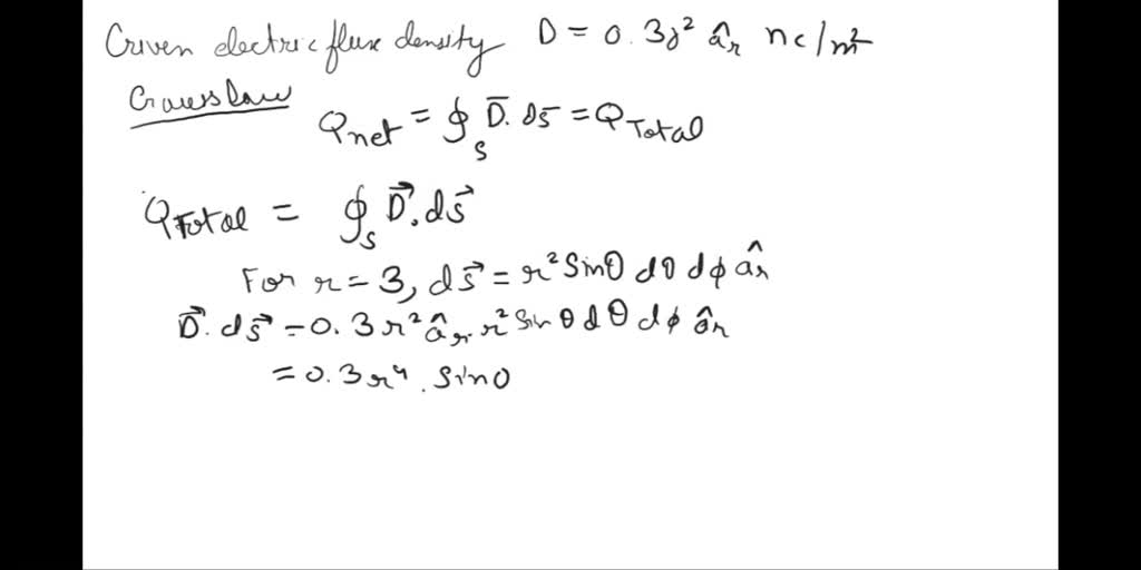 SOLVED: Given the electric flux density D = 0.3 r2 ar nC/m2 in free space, (a) Find the total ...