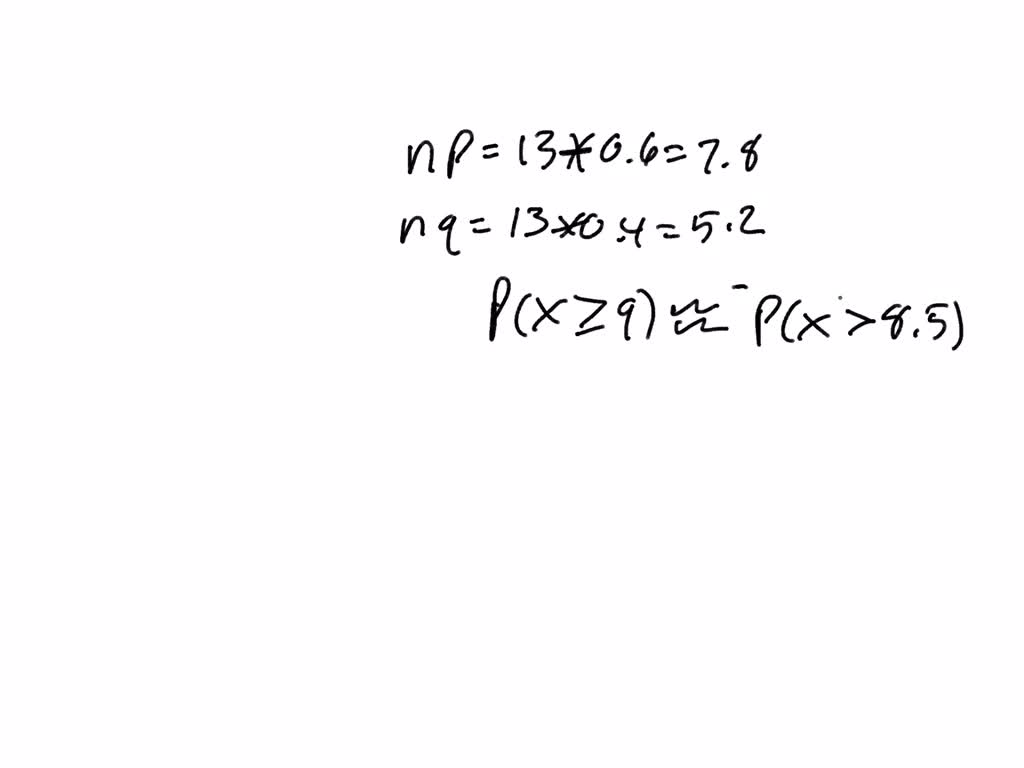 SOLVED: If np = 5 and nq = 25, estimate P(at least 9) with n = 13 and p = 0.5 by using the ...