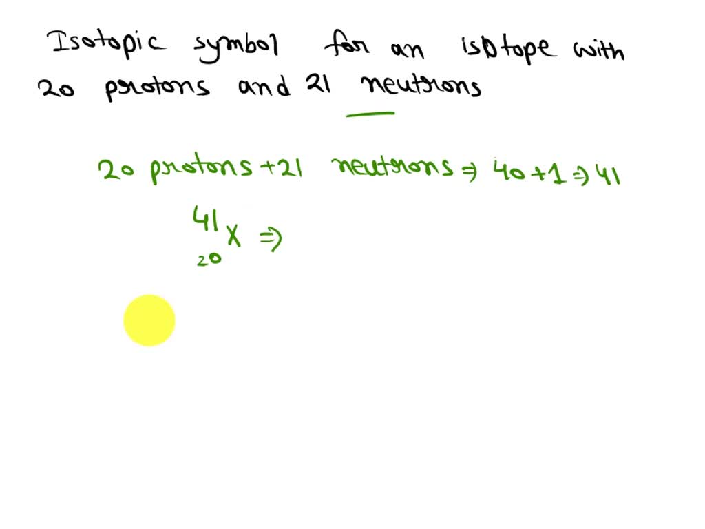 SOLVED: Write the isotopic symbol for an isotope with 20 protons and 21 ...