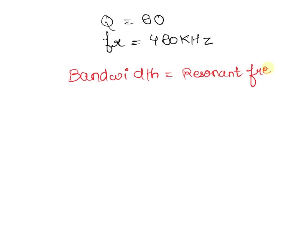 SOLVED: A tuned circuit has a Q of 80 at its resonant frequency of 480 KHz. What is its bandwidth?