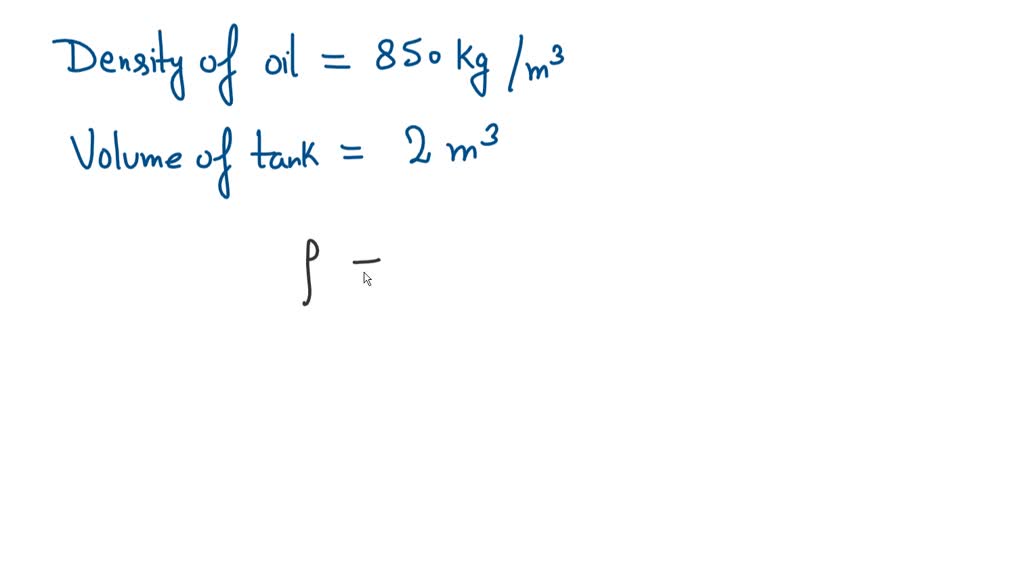 SOLVED: A tank is filled with oil whose density is ρ = 850 kg/m3. If the volume of the tank is V ...