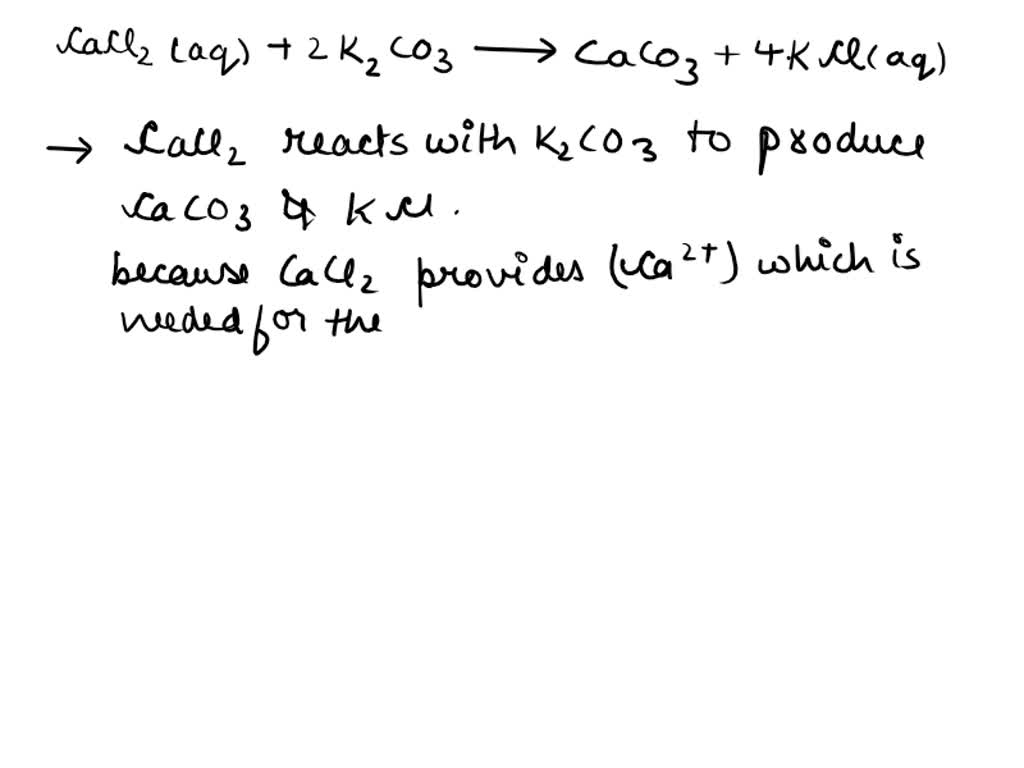 SOLVED: CaCl2 (aq) + 2K2CO3 (aq) â†’ CaCO3 (s) + 4KCI (aq). Why is a calcium chloride solution ...
