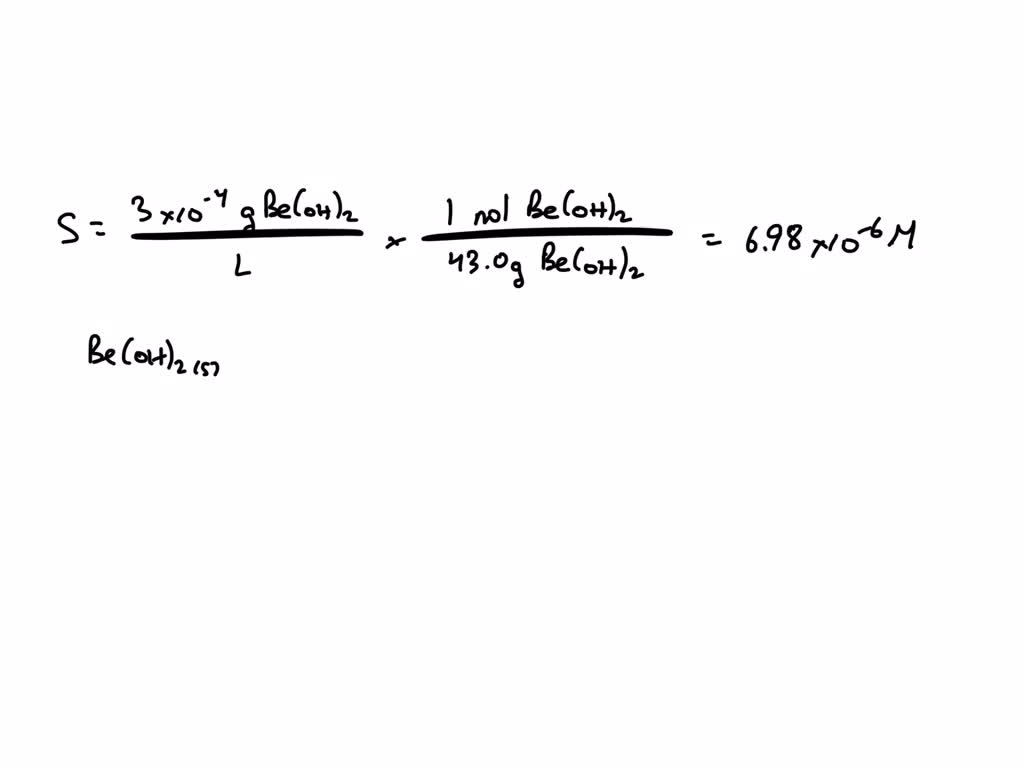 SOLVED: One can measure that the maximum solubility of Be(OH)2( s) in water is 3 X 10^-4 g / l ...