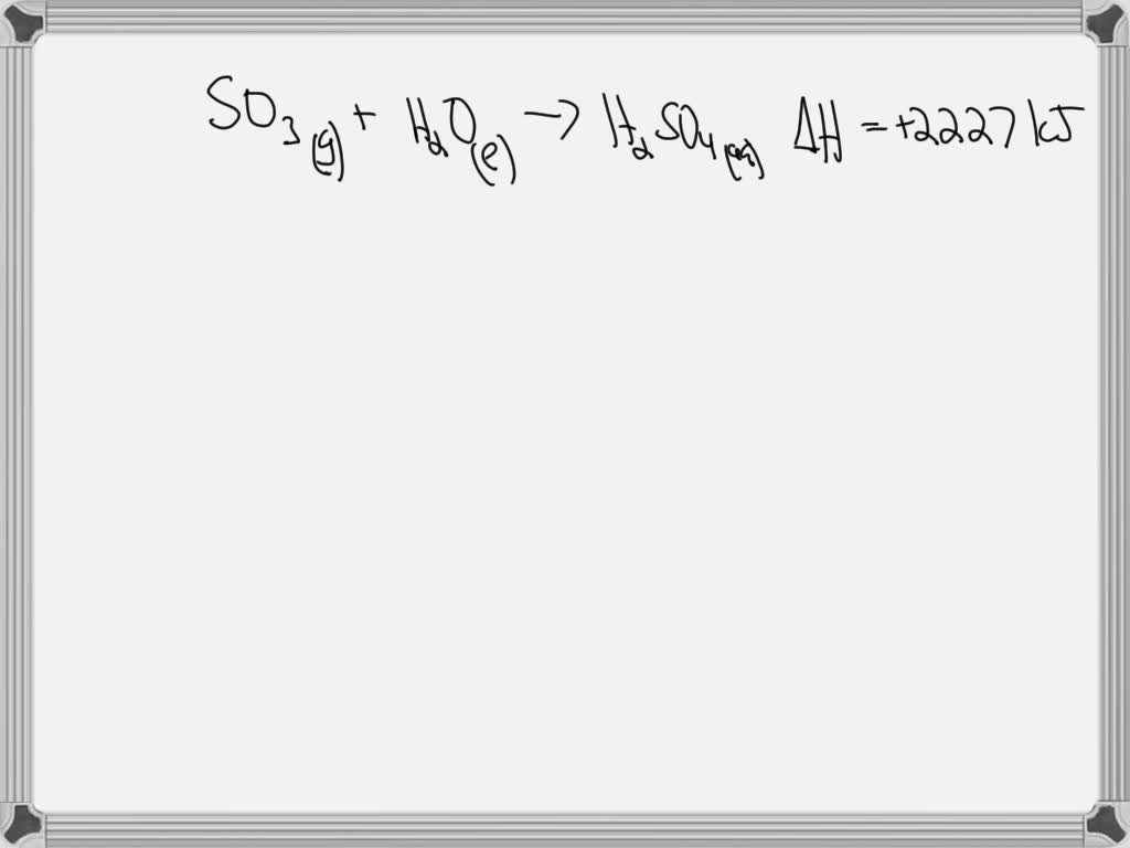 SOLVED: The reaction SO3 1g2 1 H2O1l2 h H2SO4 1AQ2 is the last step in ...
