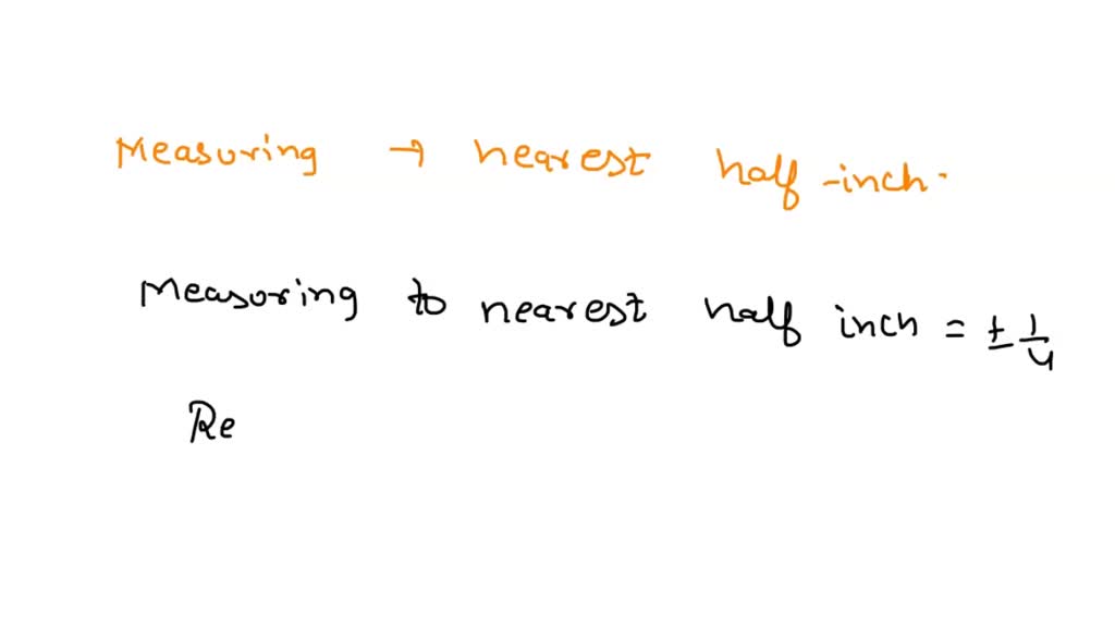 SOLVED: when measuring height to the nearest half inch, what are the ...