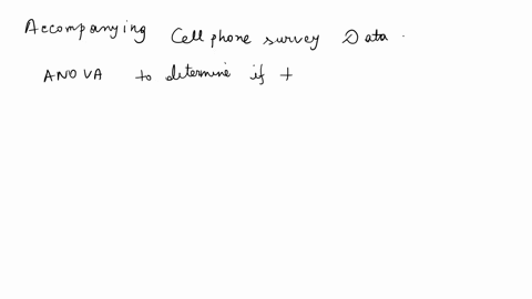 Using the accompanying cell phone survey data apply anova t0...
