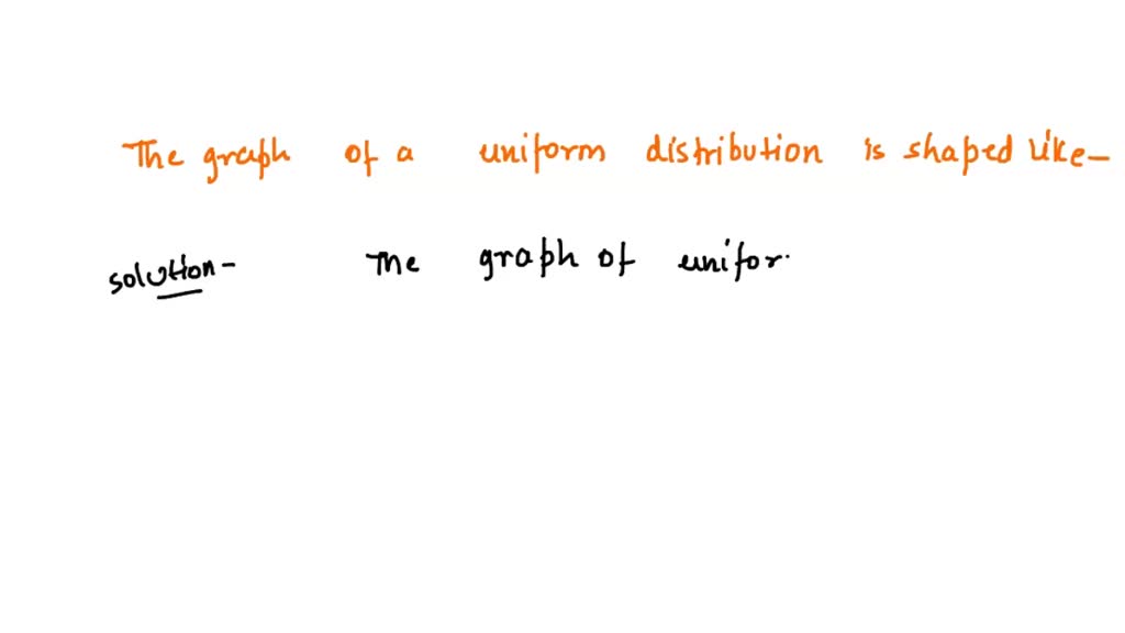 SOLVED: The graph of a uniform distribution is shaped like skewed left ...