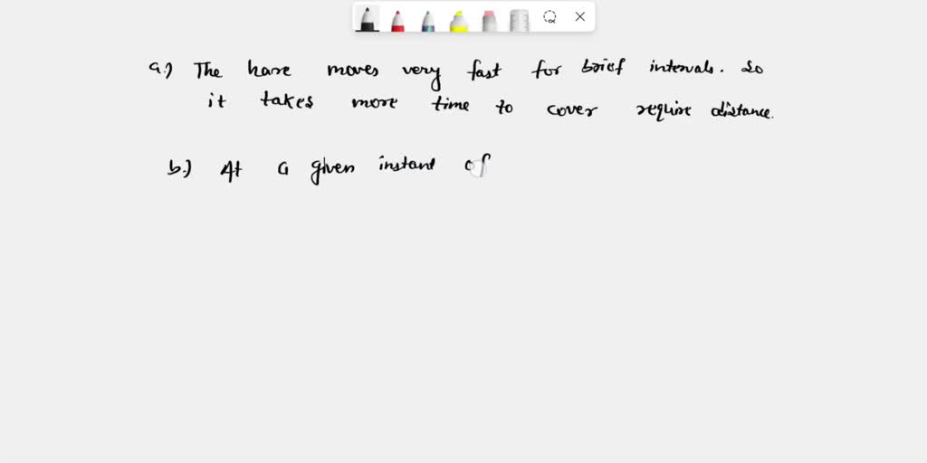 SOLVED: [4] A tortoise and a hare cover the same distance in a race. The hare goes very fast but ...