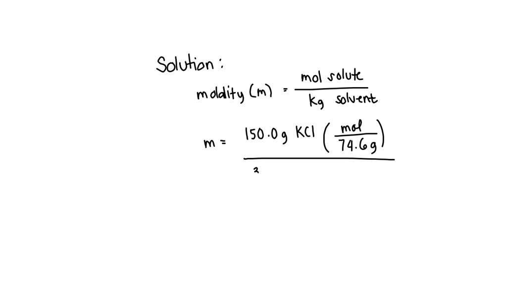 SOLVED: A solution was prepared by dissolving 150.0 g of KCl in 315 g of water. Calculate the ...