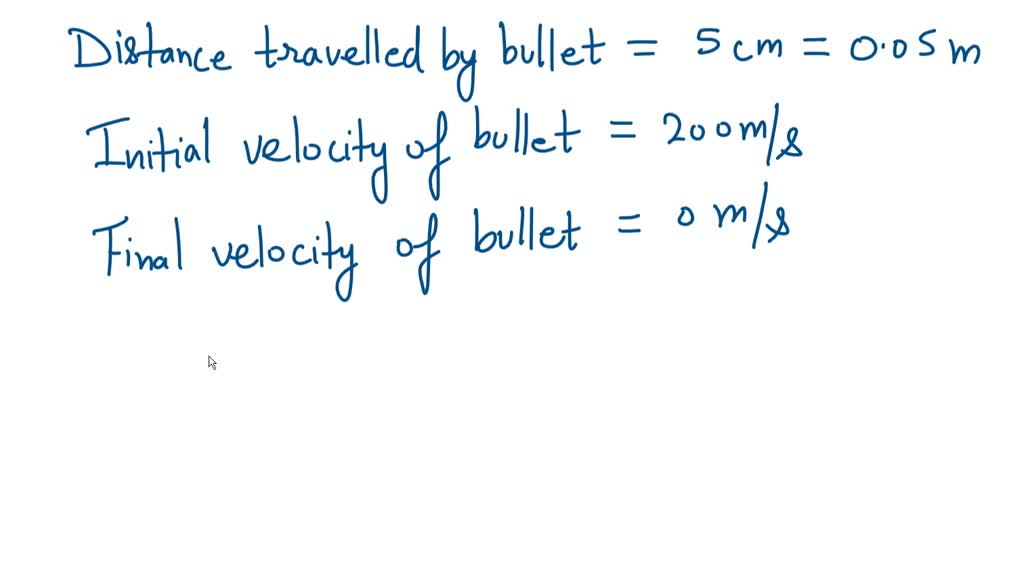 SOLVED: A bullet fired into a block of wood at 200 m/s travels 5 cm ...